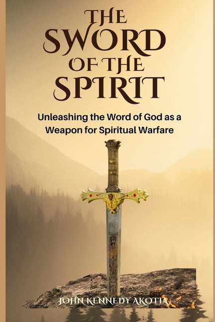The Sword of the Spirit: Unleashing the Word of God as a Weapon for Spiritual Warfare (Paperback ...