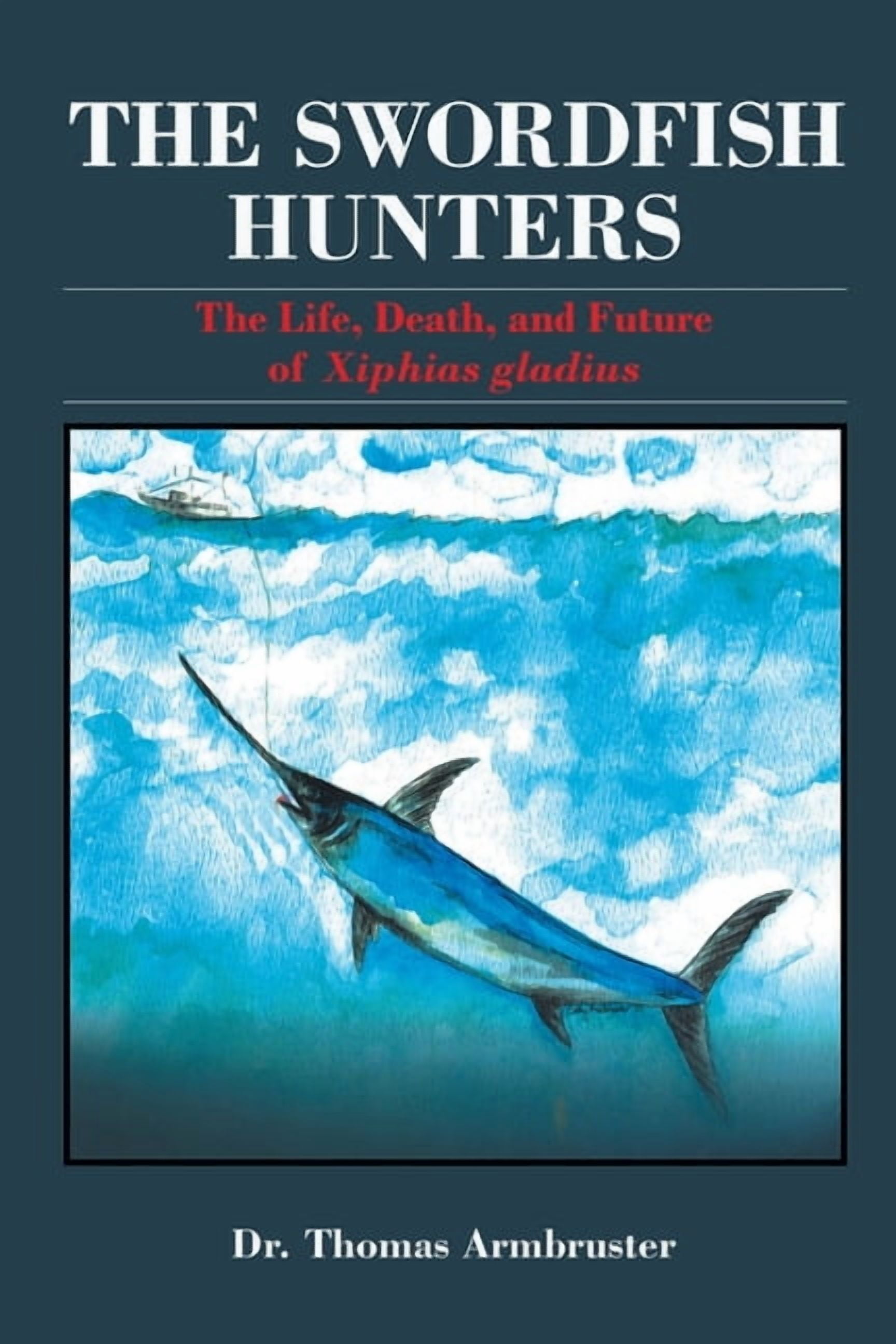 The Swordfish Hunters: The Life, Death, and Future of Xiphias Gladius ...