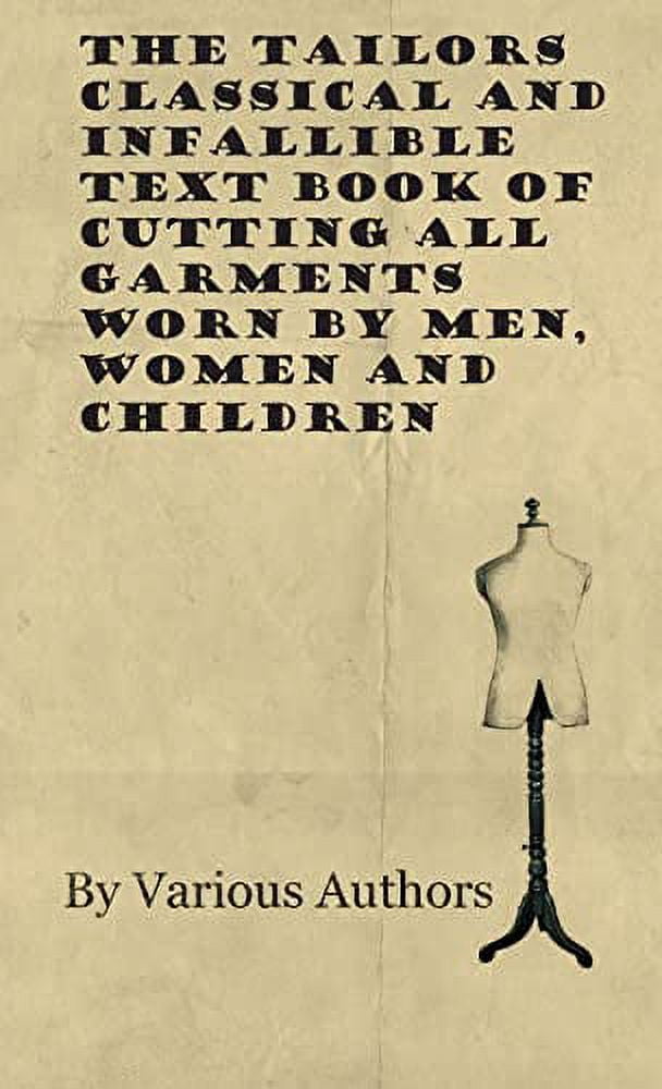 The Tailors Classical and Infallible Text Book of Cutting all Garments Worn by Men, Women and ...