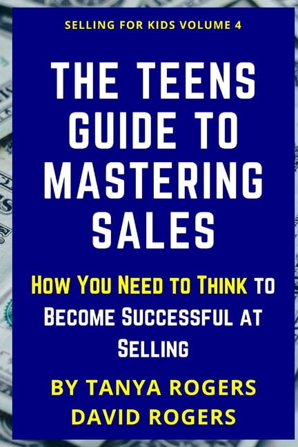 The Teens Guide to Mastering Sales: How You Need to Think to Become ...
