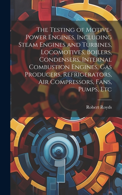 The Testing of Motive-power Engines, Including Steam Engines and ...