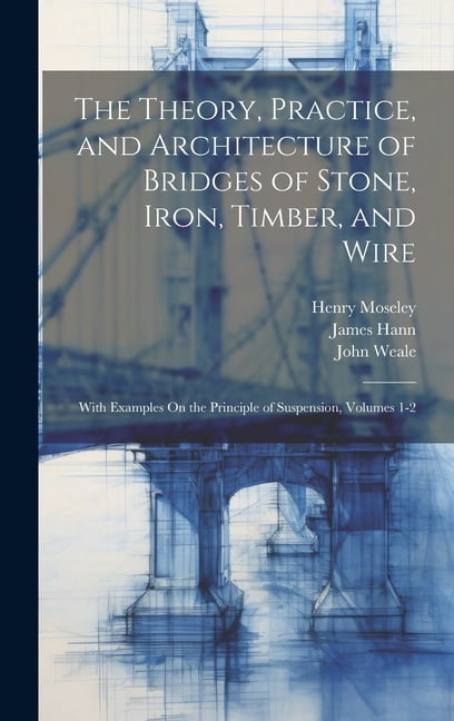 The Theory, Practice, and Architecture of Bridges of Stone, Iron ...