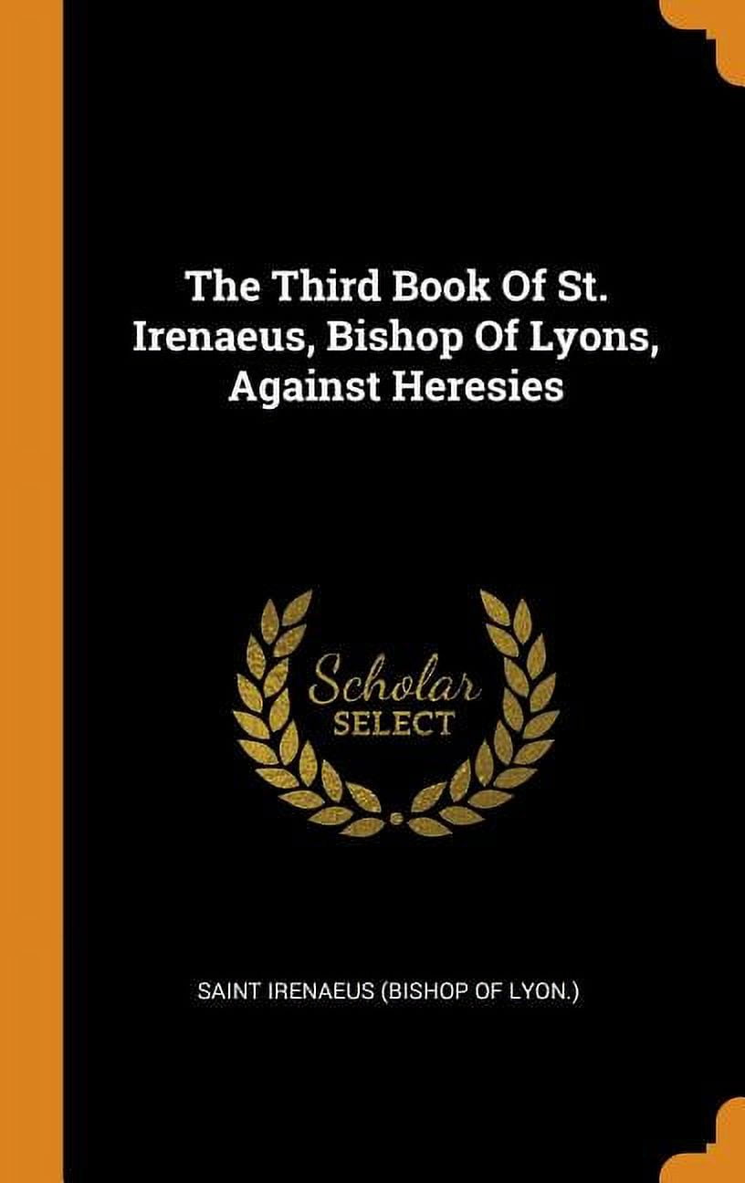 The Third Book Of St. Irenaeus, Bishop Of Lyons, Against Heresies ...