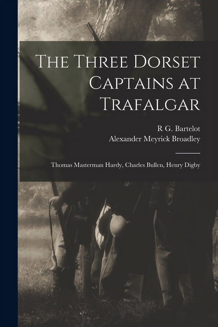 The Three Dorset Captains at Trafalgar: Thomas Masterman Hardy, Charles ...