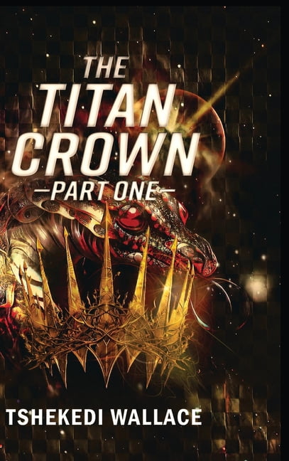 The Titan Empires The Titan Crown By Tshekedi Wallace - Part One ...