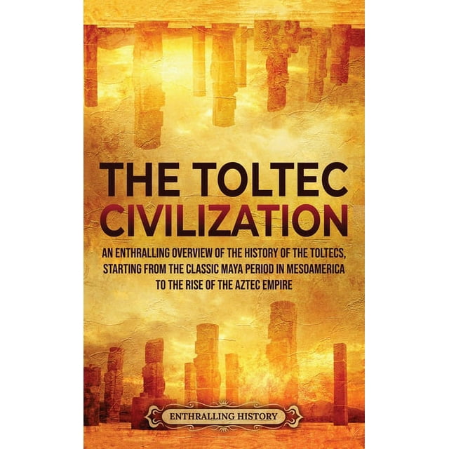 The Toltec Civilization : An Enthralling Overview of the History of the ... The Toltec Civilization : An Enthralling Overview of the History of the ...