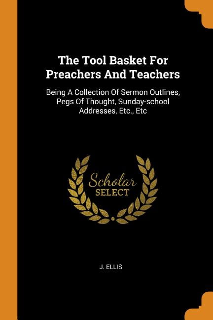 The Tool Basket for Preachers and Teachers : Being a Collection of ...