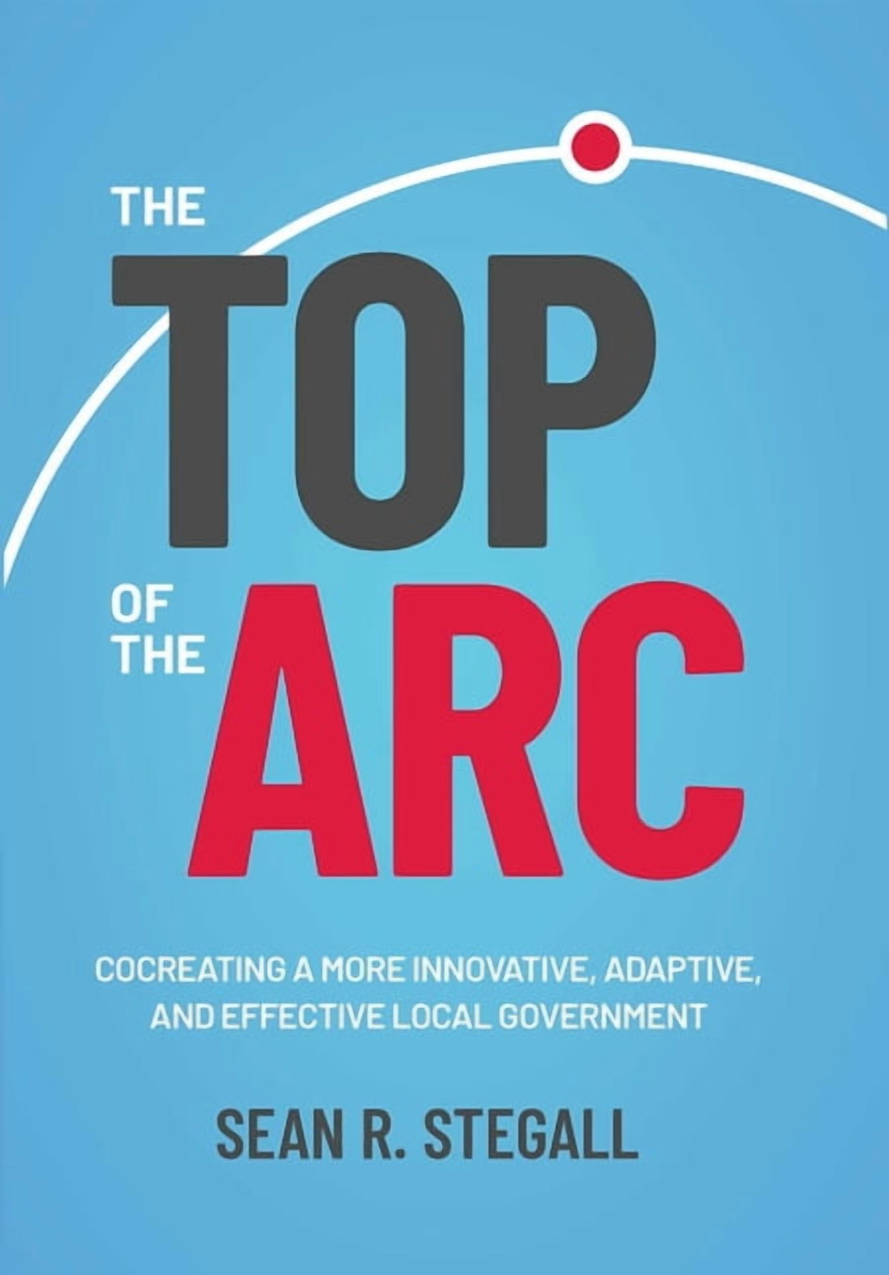 The Top of the ARC: Cocreating a More Innovative, Adaptive, and Effective Local Government ...