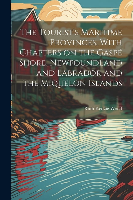 The Tourist's Maritime Provinces, With Chapters on the Gasp? Shore ...