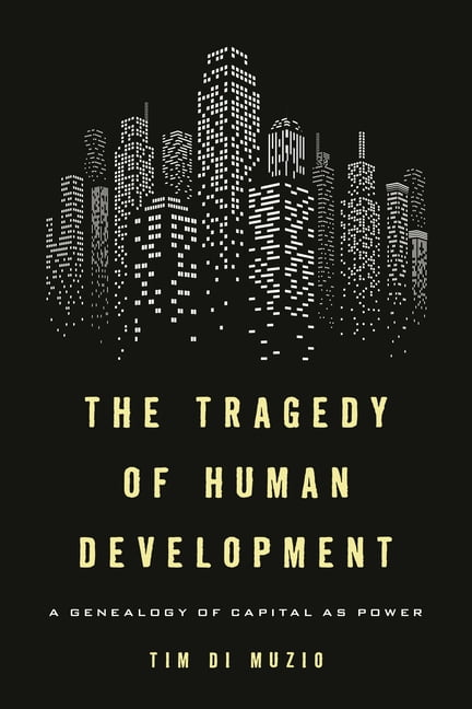 The Tragedy of Human Development : A Genealogy of Capital as Power ...