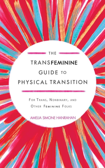 The Transfeminine Guide to Physical Transition: For Trans, Nonbinary ...