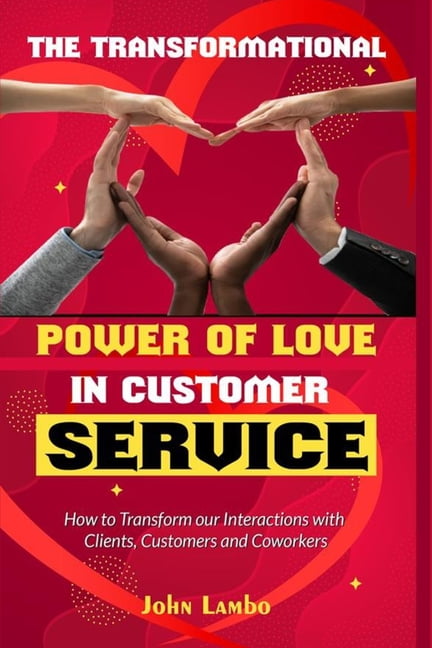 The Transformational Power of Love Customer Service : How to Transform ...