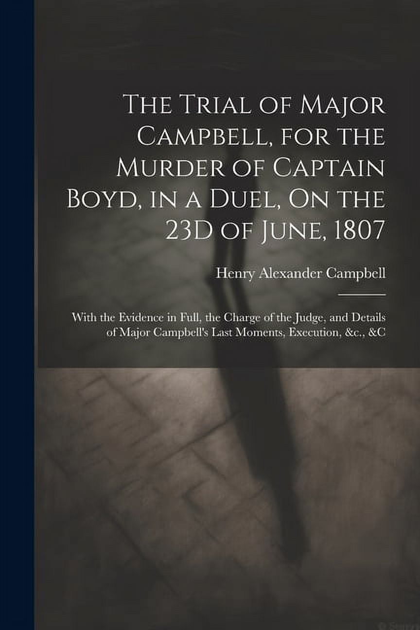The Trial of Major Campbell, for the Murder of Captain Boyd, in a Duel, On the 23D of June, 1807 ...