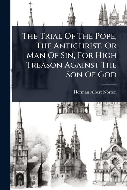The Trial Of The Pope, The Antichrist, Or Man Of Sin, For High Treason ...