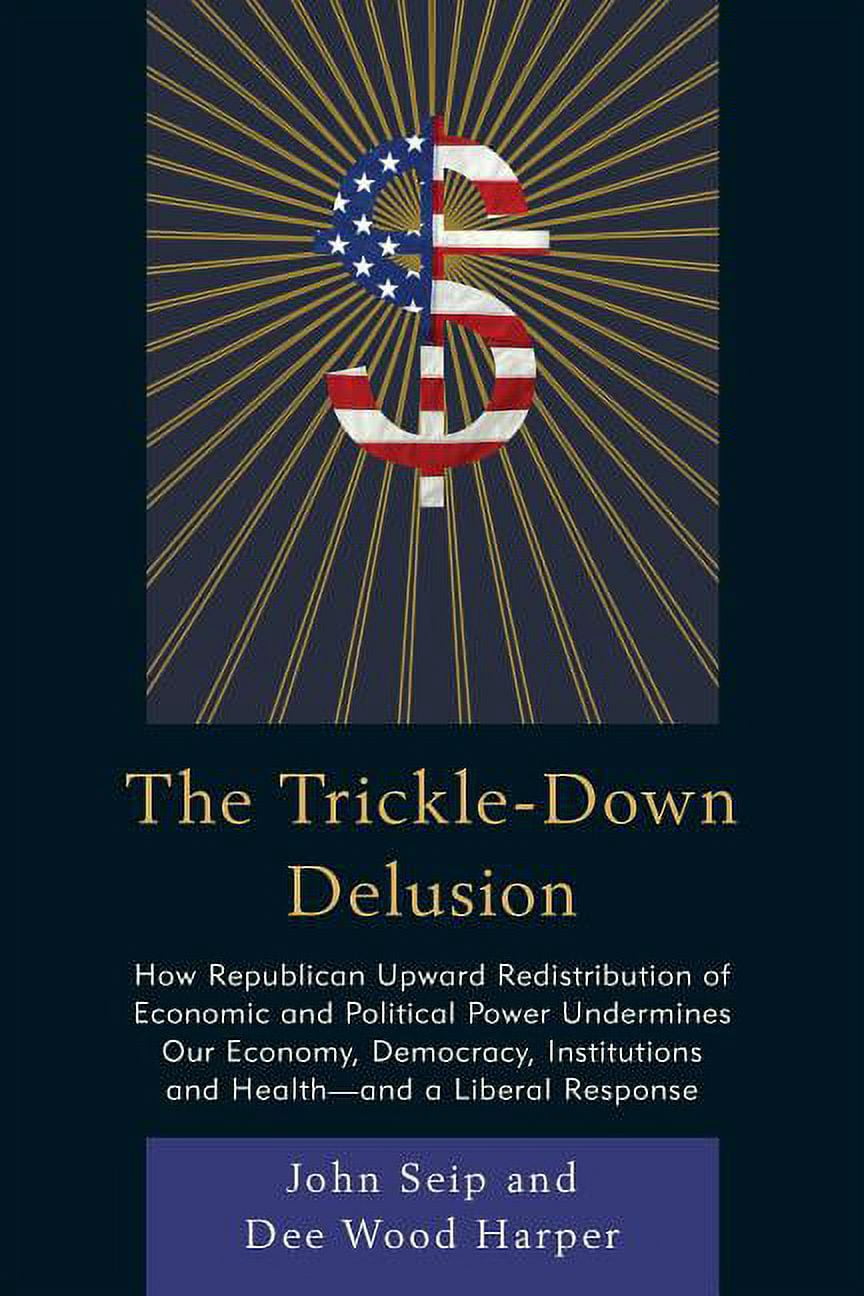 Trickle-Down Delusion: How Republican Upward Redistribution of Economic and Political Power ...