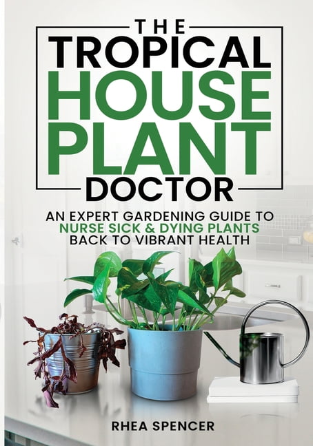 The Tropical Houseplant Doctor: An Expert Gardening Guide to Nurse Sick & Dying Plants Back to ...