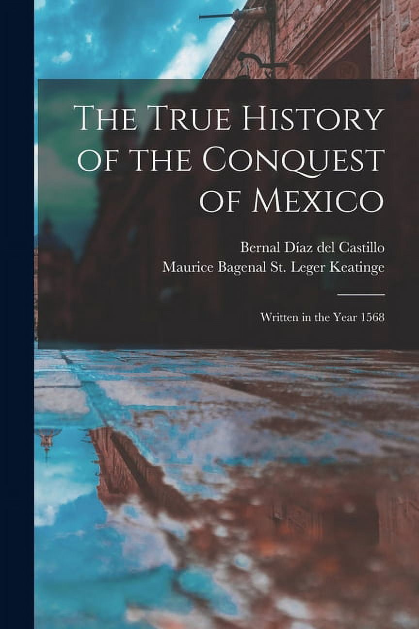 The True History of the Conquest of Mexico: Written in the Year 1568 ...