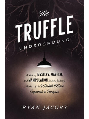 The Truffle Underground: A Tale of Mystery, Mayhem, and Manipulation in ...