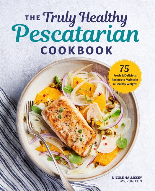 The Truly Healthy Pescatarian Cookbook : 75 Fresh & Delicious Recipes ...