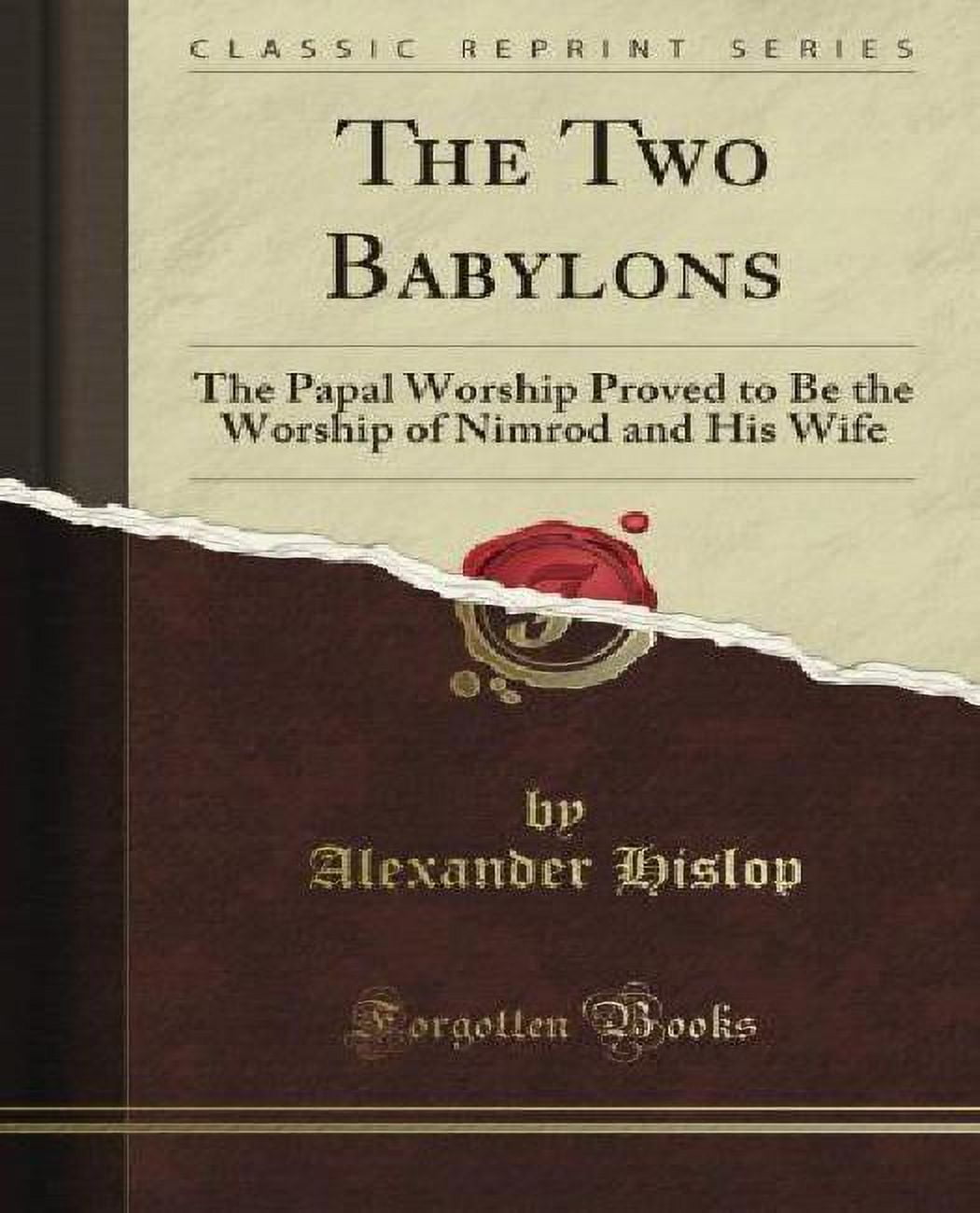 The Two Babylons, or the Papal Worship Proved to Be the Worship of ...