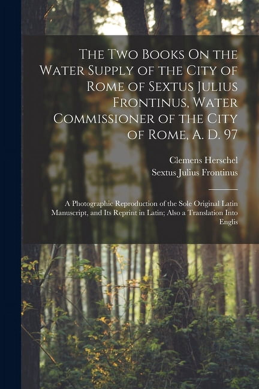 The Two Books On the Water Supply of the City of Rome of Sextus Julius ...