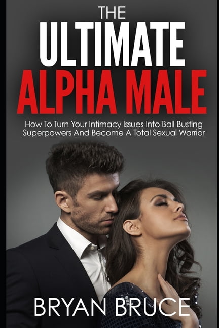 The Ultimate Alpha Male: How To Turn Your Intimacy Issues Into Ball Busting Superpowers And ...