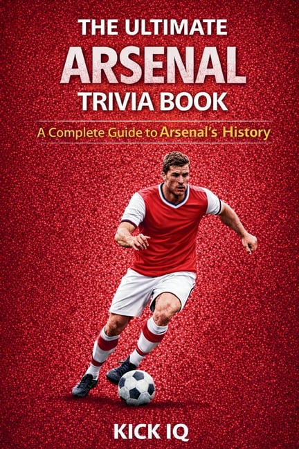 The Ultimate Arsenal Trivia Book: A Complete Guide to Arsenal History ...