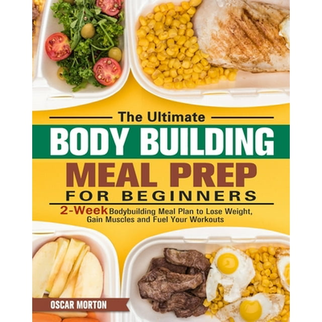 The Ultimate Bodybuilding Meal Prep for Beginners: 2-Week Bodybuilding ...