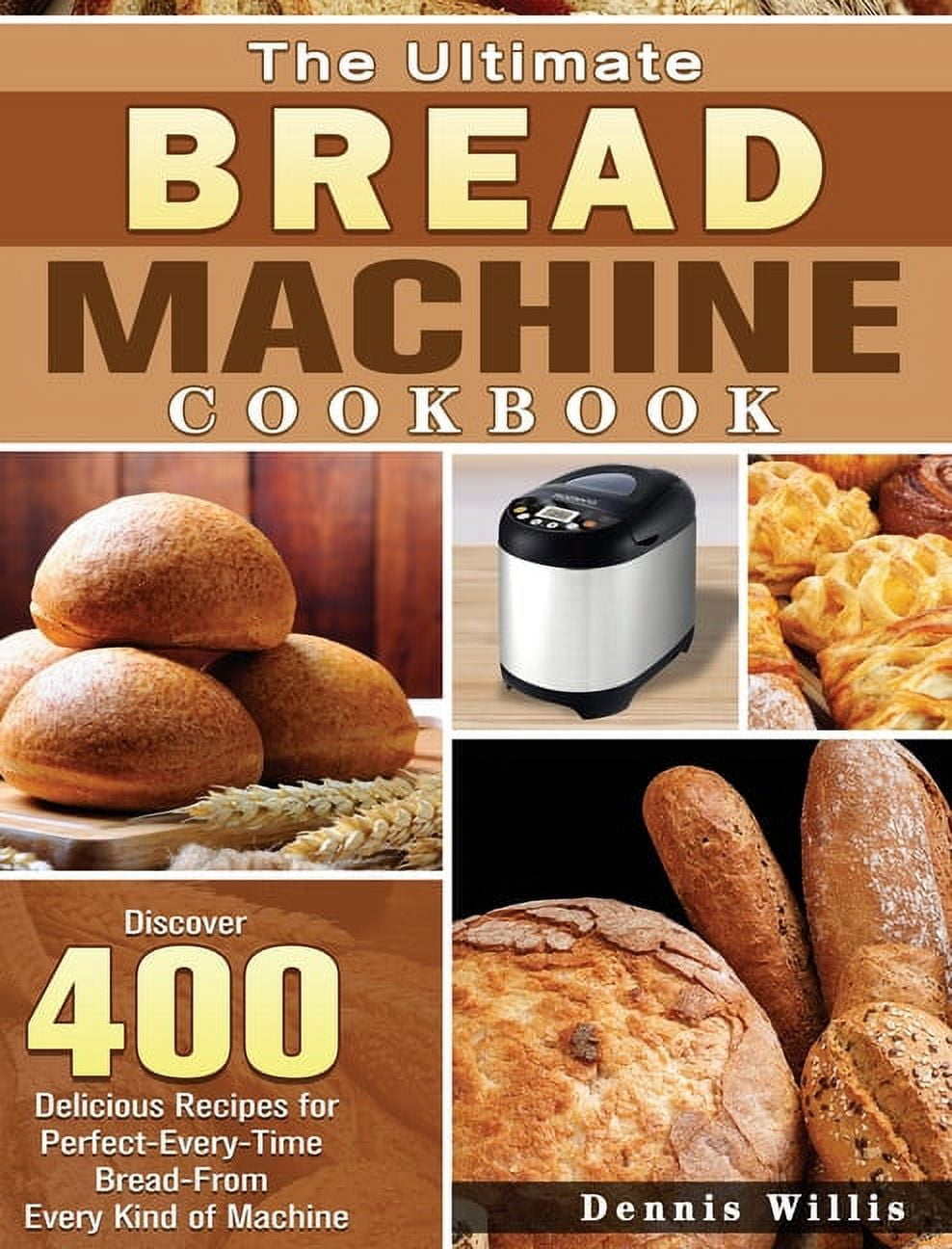 The Ultimate Bread Machine Cookbook : Discover 400 Delicious Recipes for Perfect-Every-Time ...