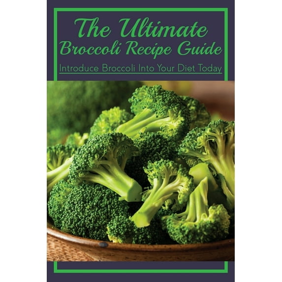 The Ultimate Broccoli Recipe Guide (Paperback) - Walmart.com