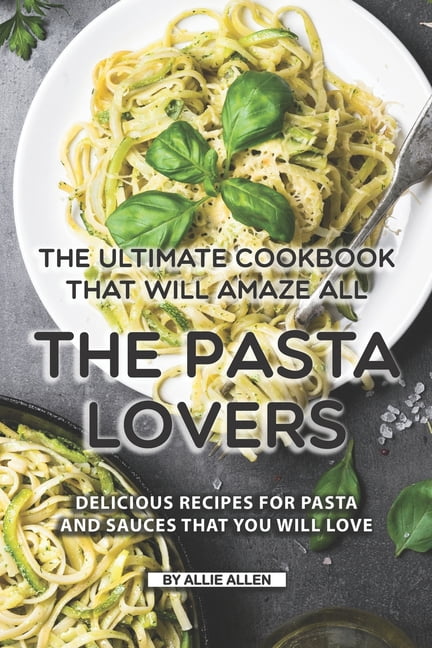 The Ultimate Cookbook That Will Amaze All the Pasta Lovers: Delicious ...