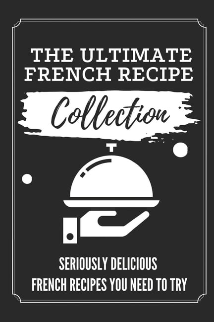 The Ultimate French Recipe Collection: Seriously Delicious French ...