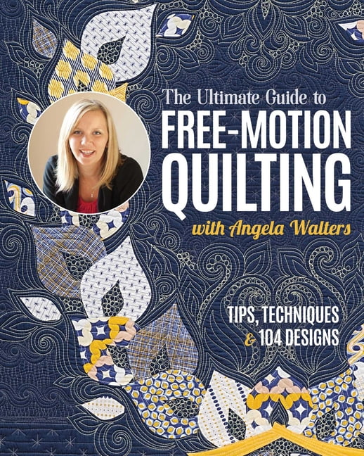 The Ultimate Guide to Free-Motion Quilting with Angela Walters: Tips ...