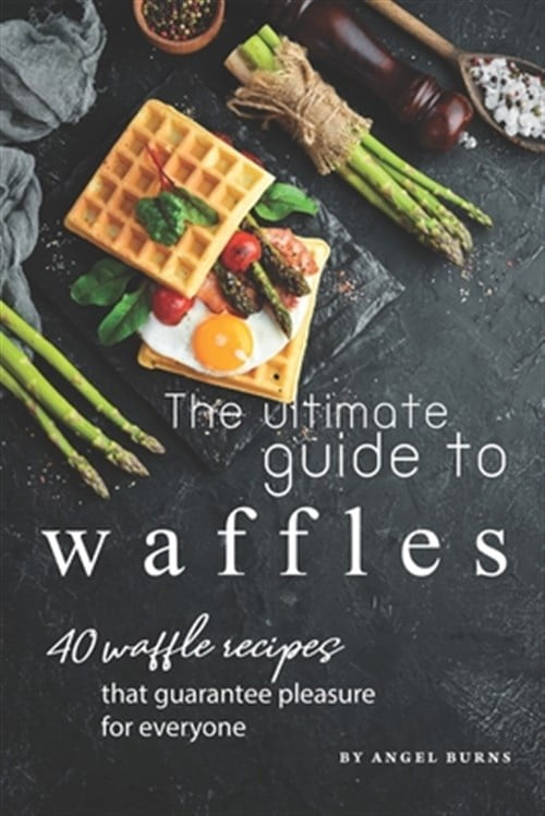 The Ultimate Guide to Waffles: 40 Waffle Recipes That Guarantee ...