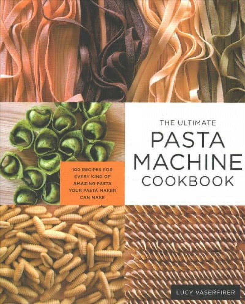 The Ultimate Pasta Machine Cookbook : 100 Recipes for Every Kind of ...