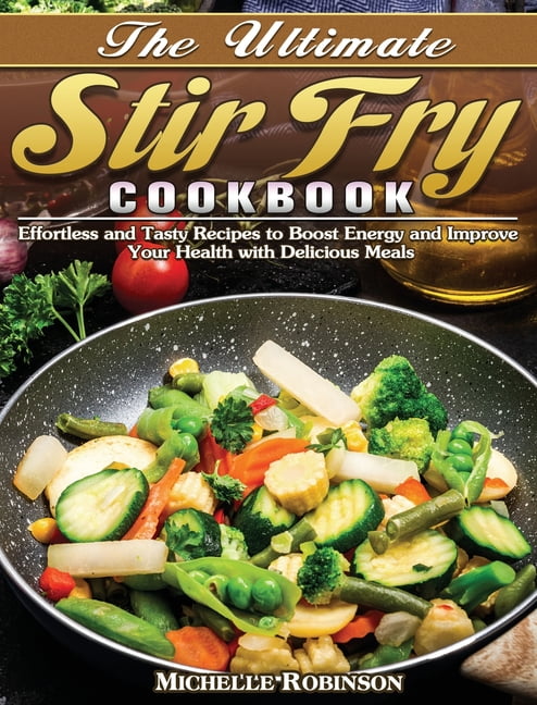 The Ultimate Stir Fry Cookbook: Effortless and Tasty Recipes to Boost ...