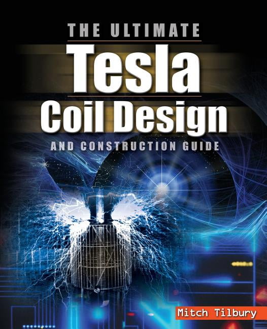 The Ultimate Tesla Coil Design and Construction Guide (Paperback ...
