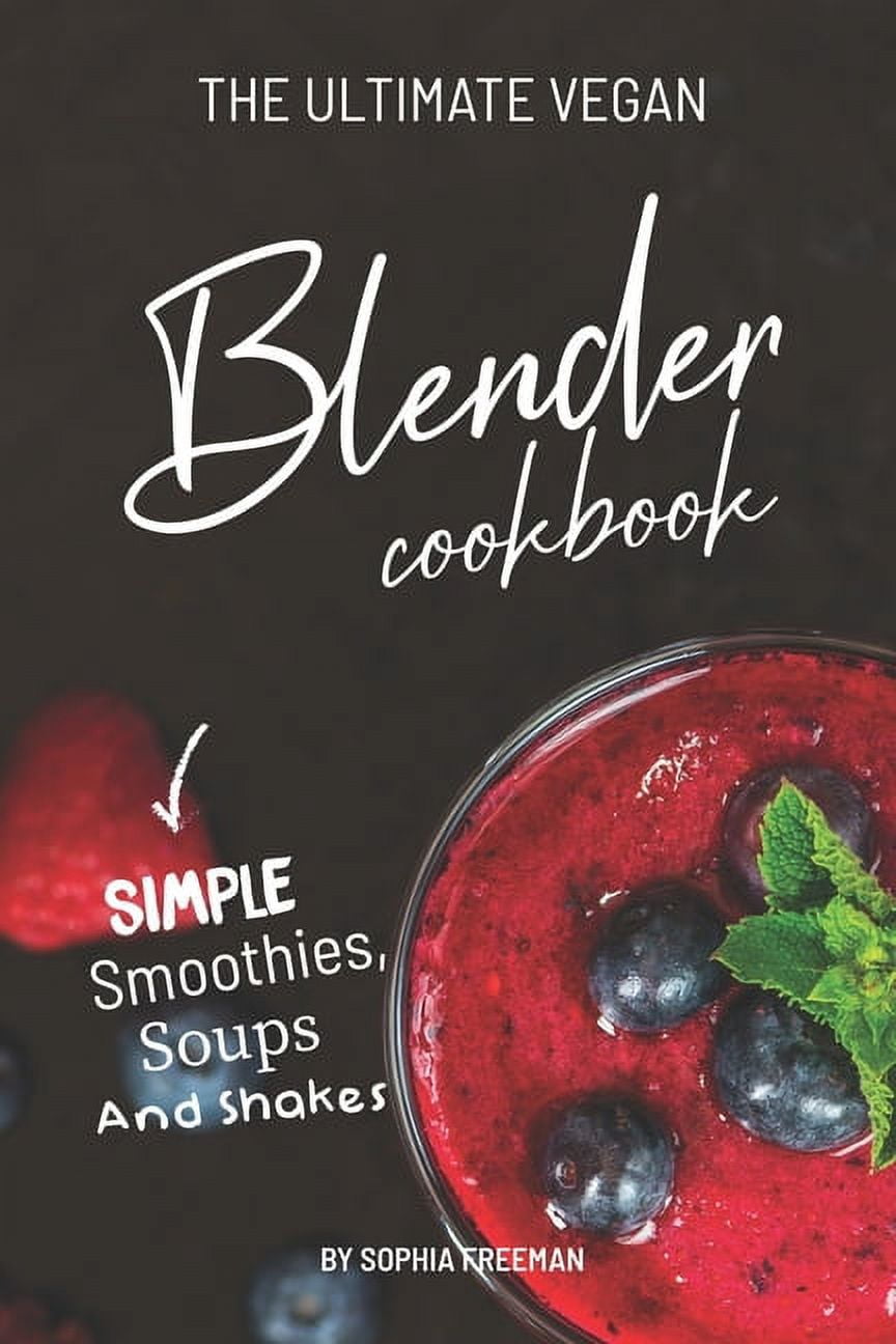 The Ultimate Vegan Blender Cookbook: Simple Smoothies, Soups and Shakes ...