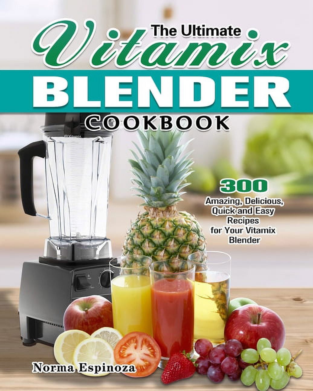 The Ultimate Vitamix Blender Cookbook : 300 Amazing, Delicious, Quick ...