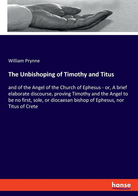 The Unbishoping of Timothy and Titus: and of the Angel of the Church of ...