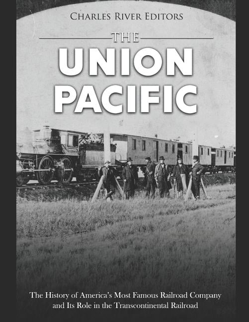 The Union Pacific: The History of America's Most Famous Railroad ...