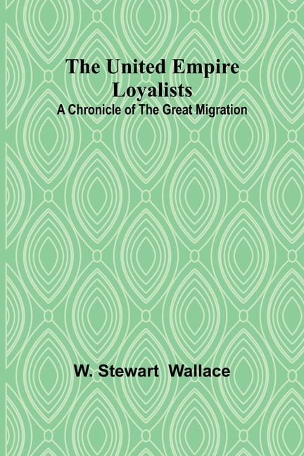 The United Empire Loyalists: A Chronicle of the Great Migration ...