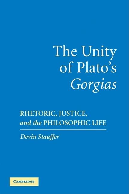 The Unity of Plato's 'Gorgias': Rhetoric, Justice, and the Philosophic ...