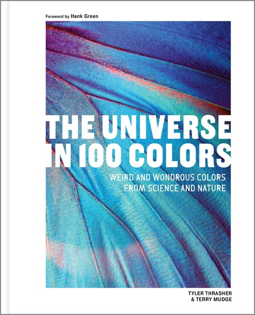 The Universe in 100 Colors: Weird and Wondrous Colors from Science and ...