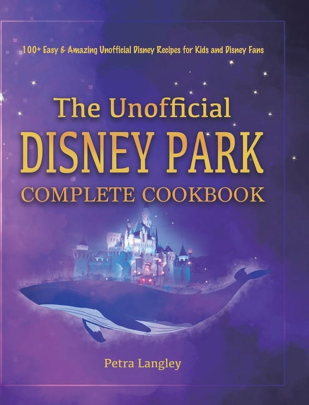 The Unofficial Disney Park Complete Cookbook: 100+ Easy & Amazing ...