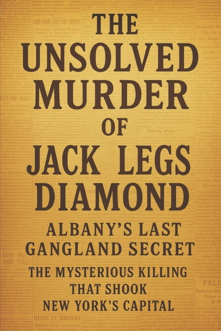 The Unsolved Murder of Jack Legs Diamond: Albany's Last Gangland Secret ...