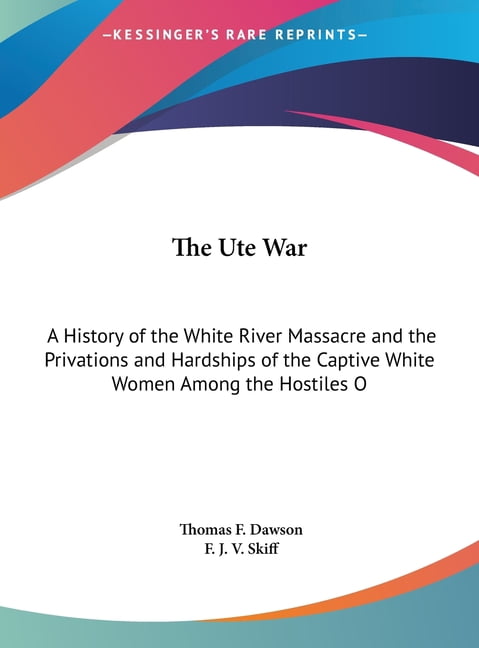 The Ute War : A History of the White River Massacre and the Privations ...