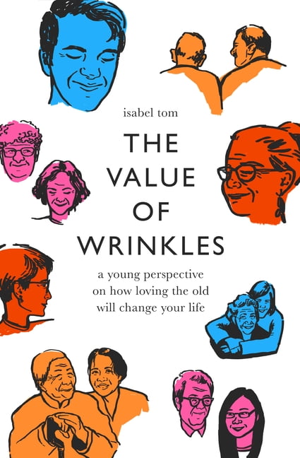 The Value of Wrinkles : A Young Perspective on How Loving the Old Will ...