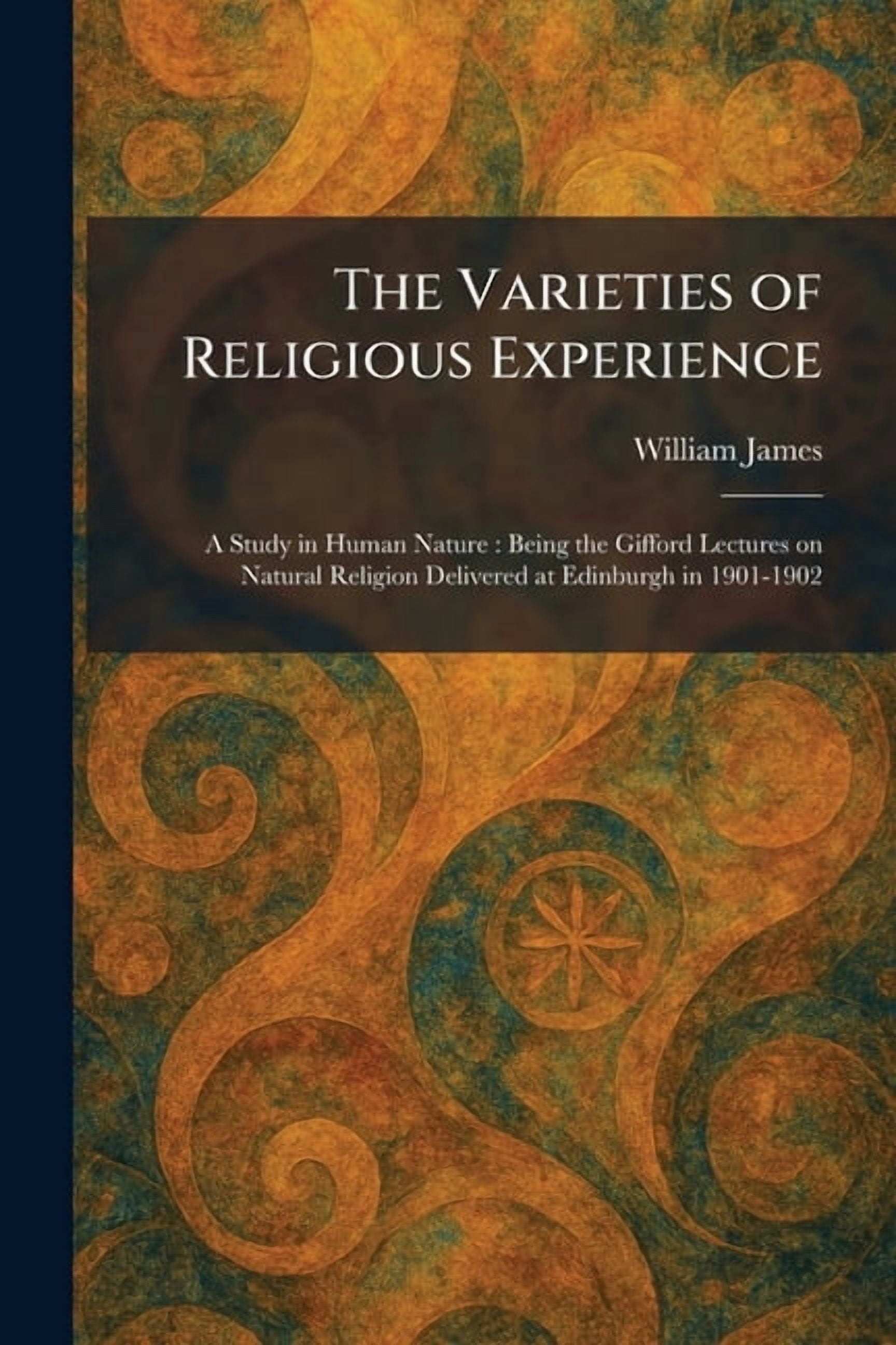 The Varieties of Religious Experience: A Study in Human Nature: Being ...