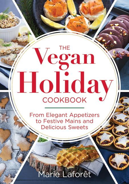 The Vegan Holiday Cookbook: From Elegant Appetizers to Festive Mains ...